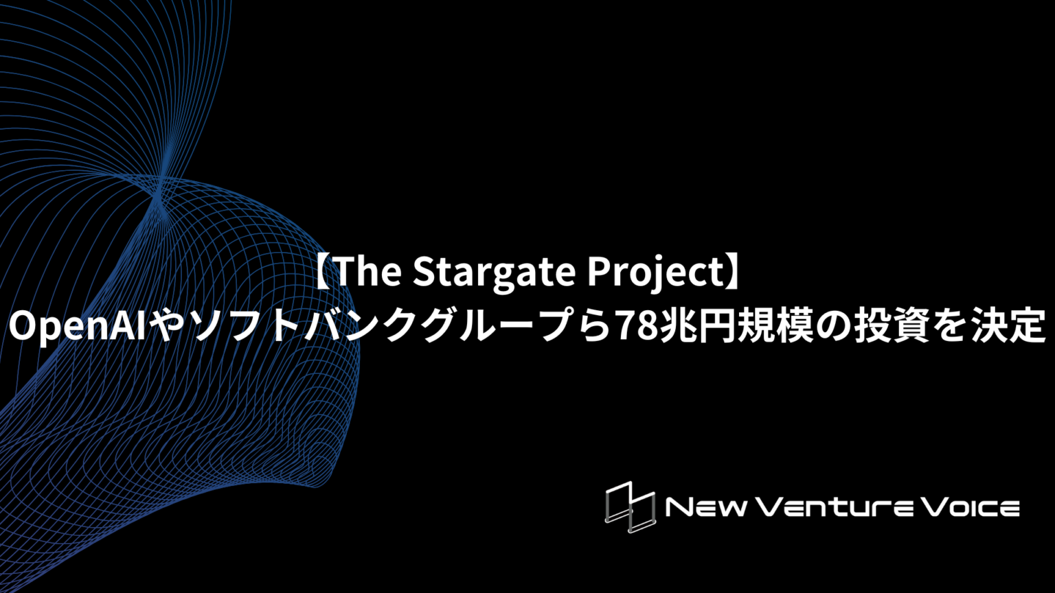 【The Stargate Project】OpenAIやソフトバンクグループら78兆円規模の投資を決定 - New Venture Voice