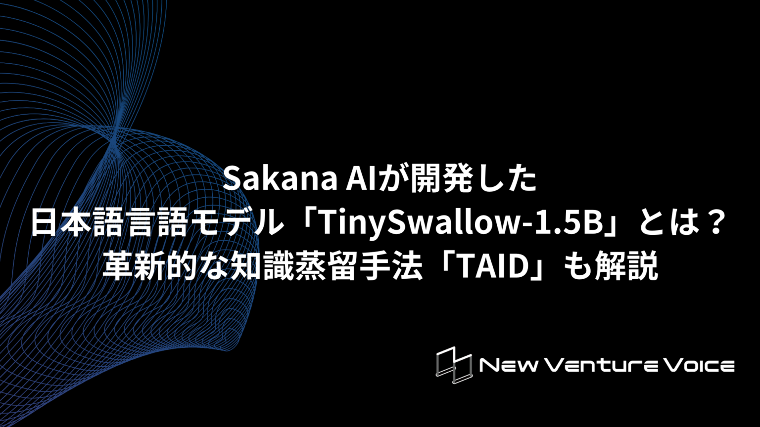Sakana AIが開発した日本語言語モデル「TinySwallow-1.5B」とは？革新的な知識蒸留手法「TAID」も解説 | New Venture Voice